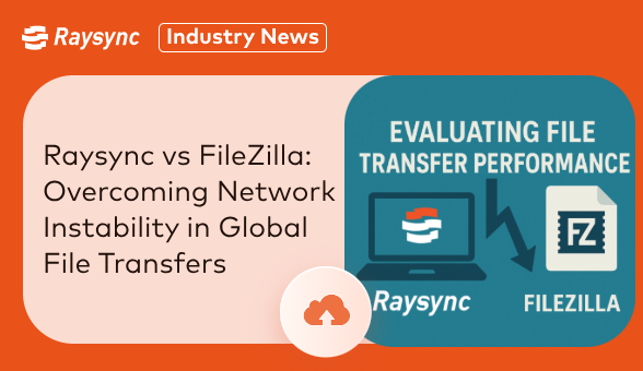 Raysync vs FileZilla: Overcoming Network Instability in Global File ...